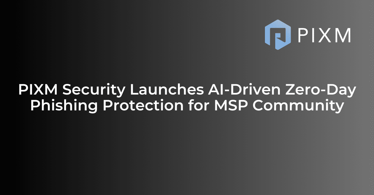 PIXM Security Launches AI-Driven Zero-Day Phishing Protection for MSP ...